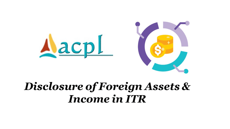 Disclosure of Foreign Assets & Income in ITR | ACPL